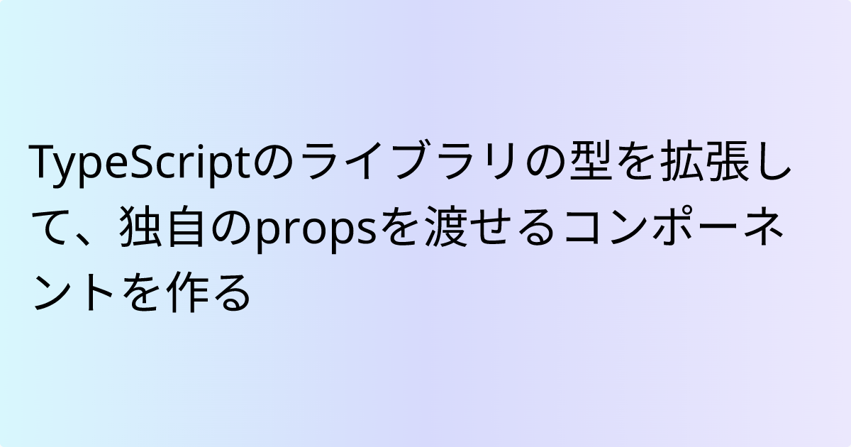 TypeScriptのライブラリの型を拡張して、独自のpropsを渡せるコンポーネントを作る | Shin Tech Blog